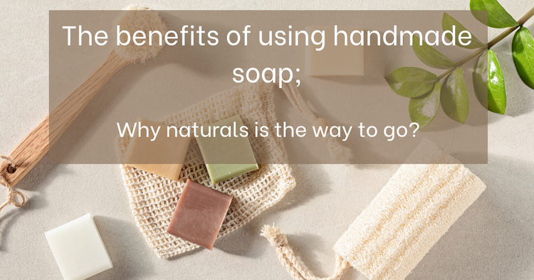 The benefits of using handmade soap; Why naturals is the way to go? – Bubbles and Beyond Soapery